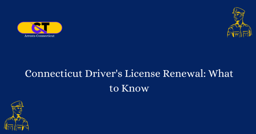 Connecticut Drivers License Renewal What to Know - Arrests-ct.org